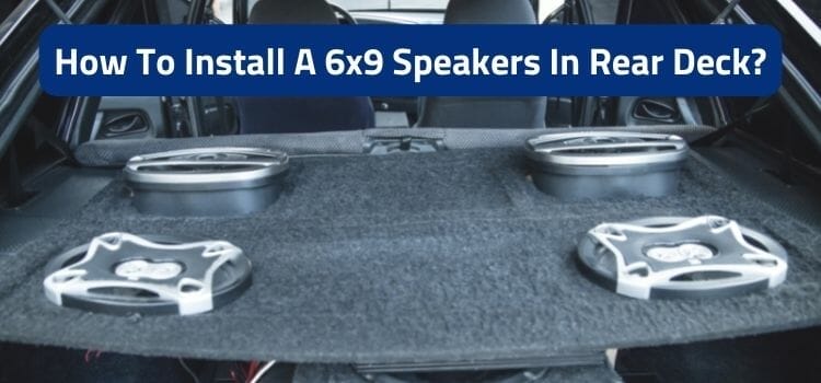 How To Install A 6x9 Speakers In Rear Deck? Personal Guide