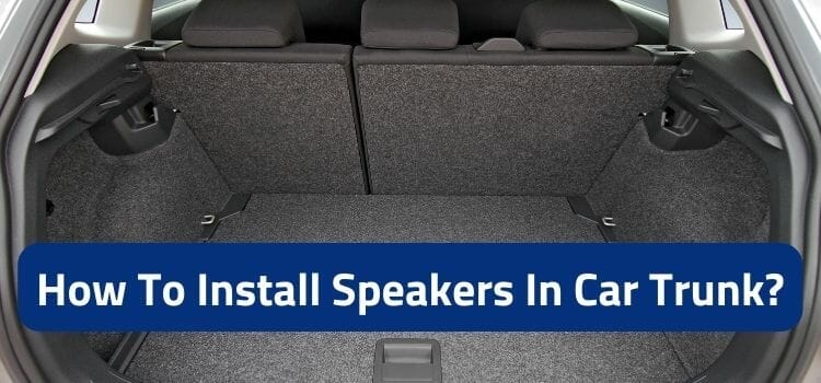 How To Install Speakers In Car Trunk? - In Short Time