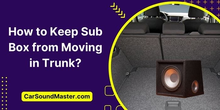 How To Keep Sub Box From Moving In Trunk? Simple DIY Tricks